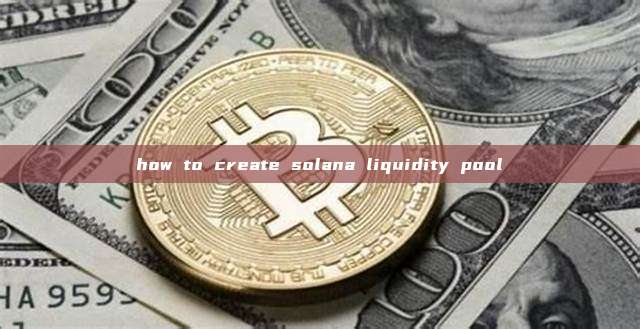 how to create solana liquidity pool_Blockchain knowledge_GTokenTool