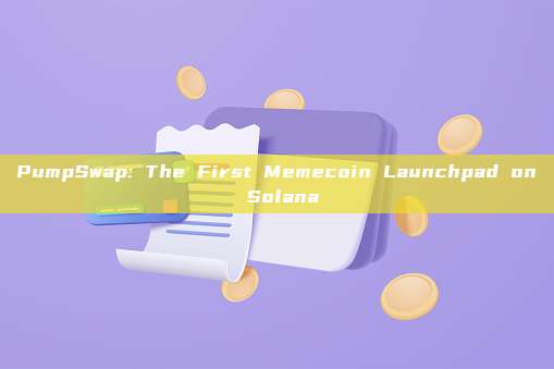 PumpSwap: The First Memecoin Launchpad on Solana_Solana Tutorial_GTokenTool