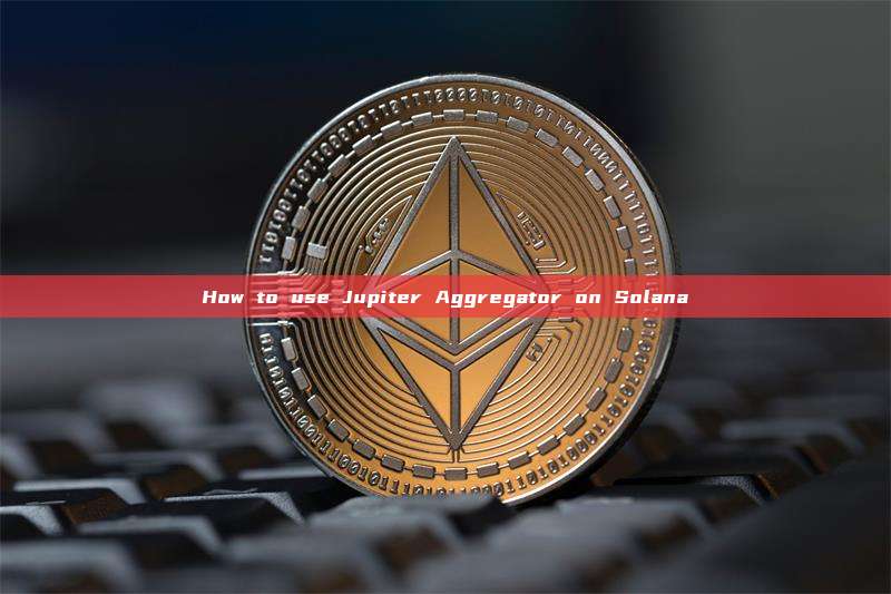 How to use Jupiter Aggregator on Solana_Blockchain knowledge_GTokenTool