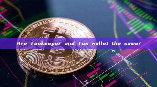 Are Tonkeeper and Ton wallet the same?_Blockchain knowledge_GTokenTool