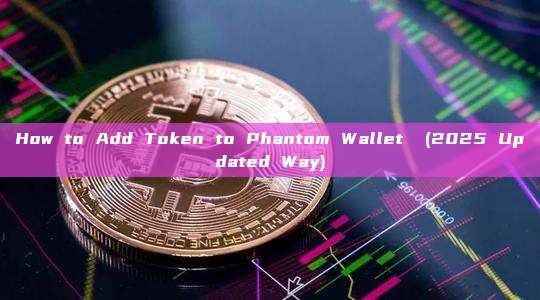 How to Add Token to Phantom Wallet (2025 Updated Way)_Blockchain knowledge_GTokenTool