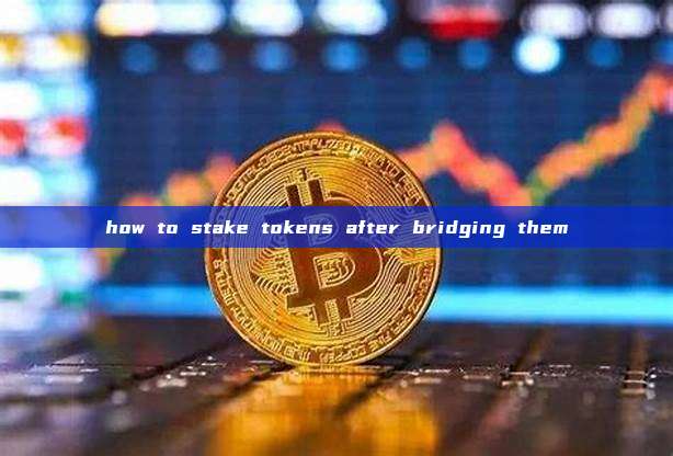 how to stake tokens after bridging them_Blockchain knowledge_GTokenTool