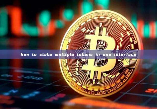 how to stake multiple tokens in one interface_Blockchain knowledge_GTokenTool
