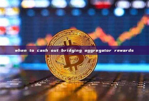 when to cash out bridging aggregator rewards_Blockchain knowledge_GTokenTool