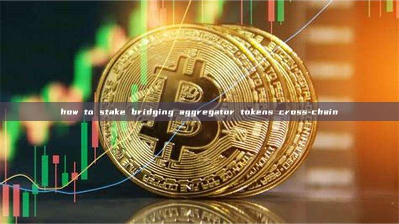 how to stake bridging aggregator tokens cross-chain_Blockchain knowledge_GTokenTool