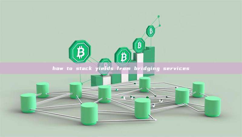 how to stack yields from bridging services_Blockchain knowledge_GTokenTool