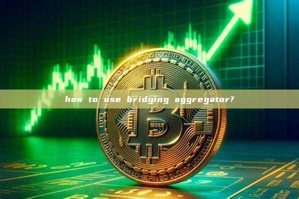 how to use bridging aggregator?_Blockchain knowledge_GTokenTool