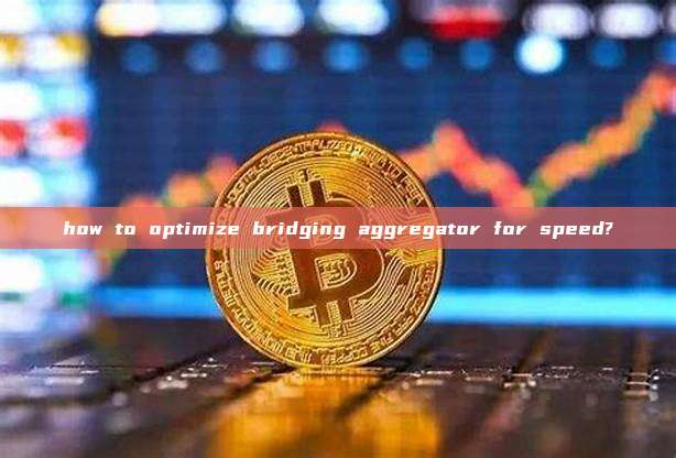 how to optimize bridging aggregator for speed?_Blockchain knowledge ...