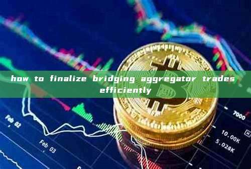 how to finalize bridging aggregator trades efficiently_Blockchain ...