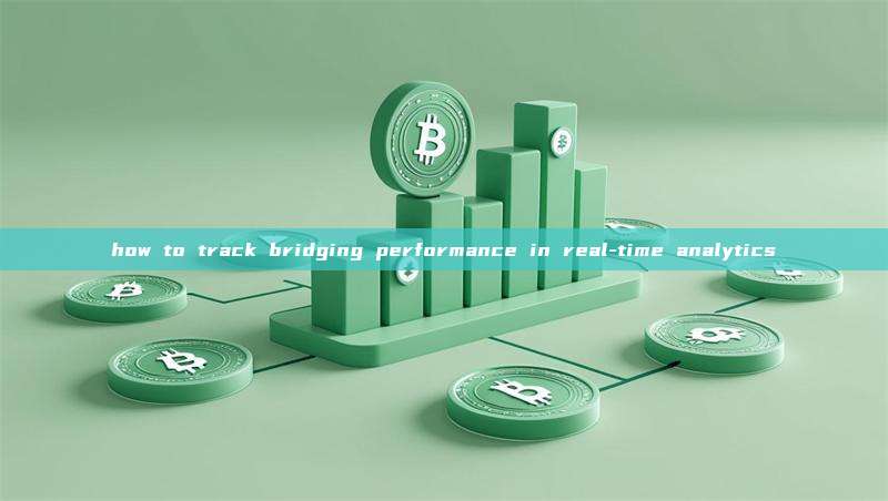 how to track bridging performance in real-time analytics_Blockchain knowledge_GTokenTool
